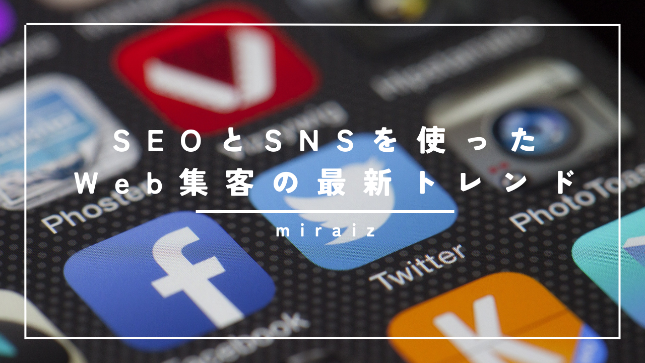 SEOとSNSを使ったWeb集客の最新トレンドと成功事例｜トピックス｜集客課題解決のMEO対策＆WEBコンサルティング｜miraiz株式会社