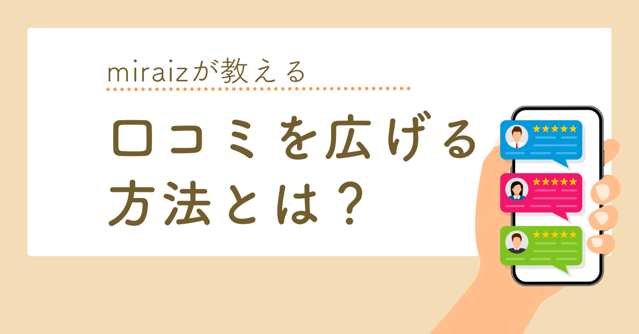 口コミを広げる方法とは？効果的な戦略を解説！｜トピックス｜集客課題解決のMEO対策＆WEBコンサルティング｜miraiz株式会社