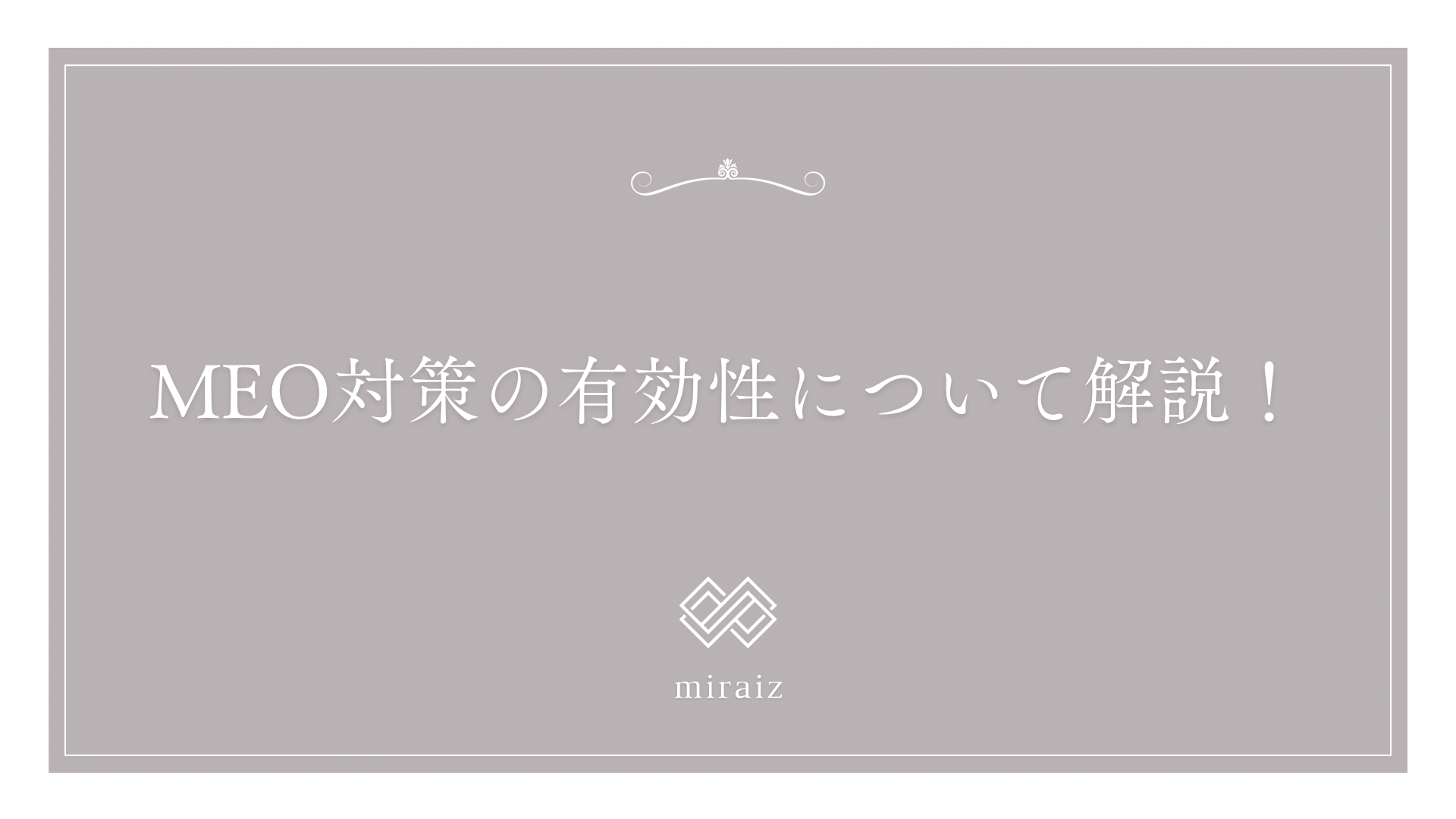 MEO対策の有効性について解説！意味がないと言われる理由とは？｜トピックス｜集客課題解決のMEO対策＆WEBコンサルティング｜miraiz株式会社