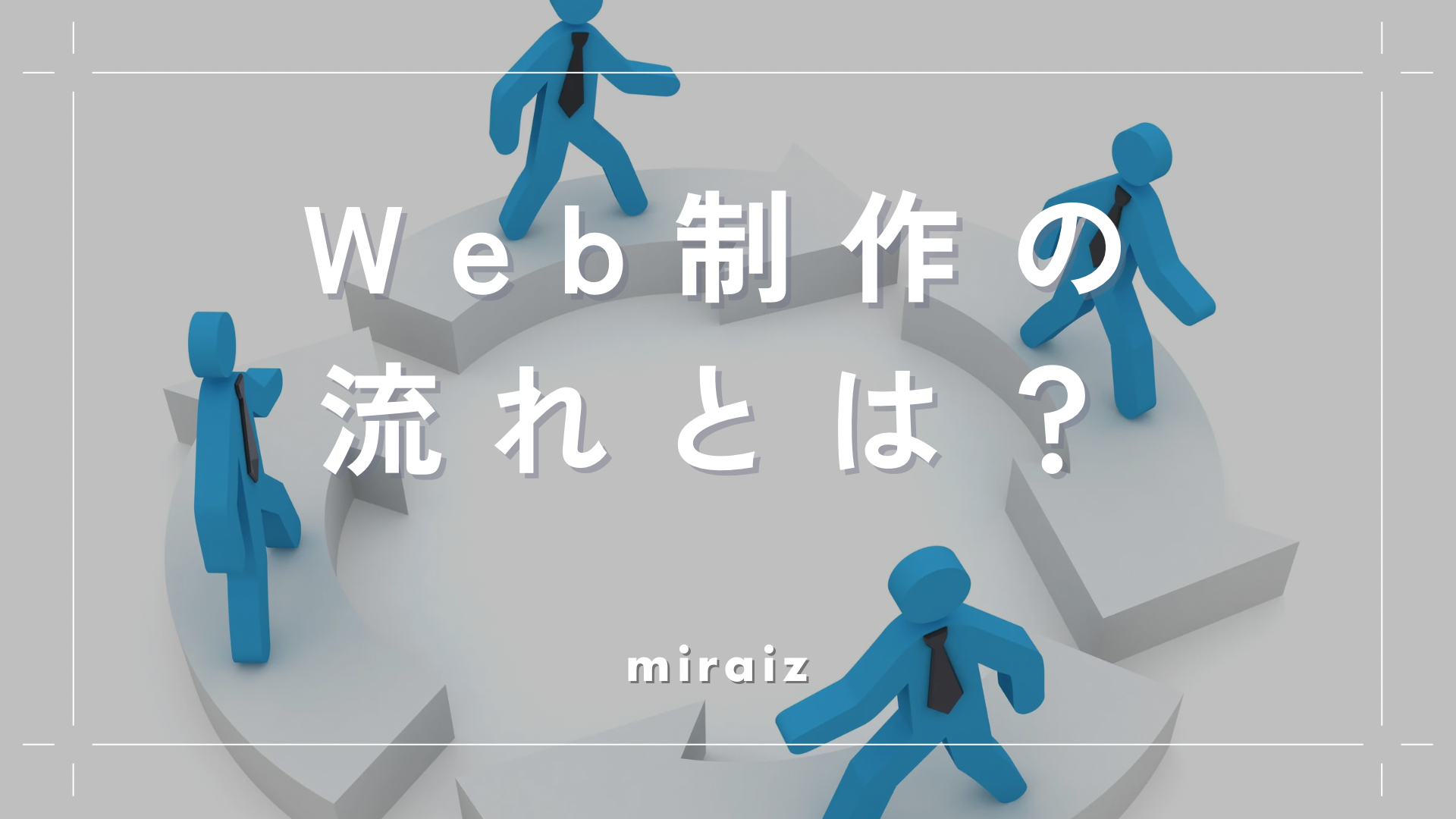 Web制作の流れとは？基本的な手順を解説！｜トピックス｜集客課題解決のMEO対策＆WEBコンサルティング｜miraiz株式会社